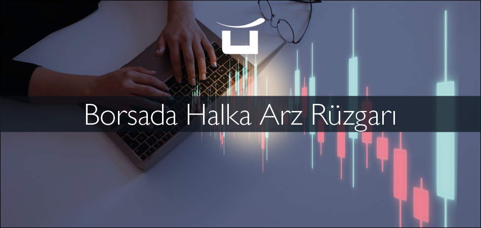 Borsada Halka Arz Rüzgarı, Nedenleri ve Sonuçları | ÜNLÜ Menkul Borsada Halka Arz Rüzgarı, Nedenleri ve Sonuçları | ÜNLÜ Menkul